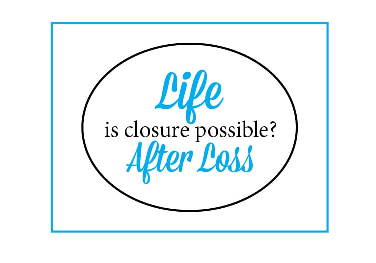 Life After Loss - Is Closure Possible? — Love My DIY Home